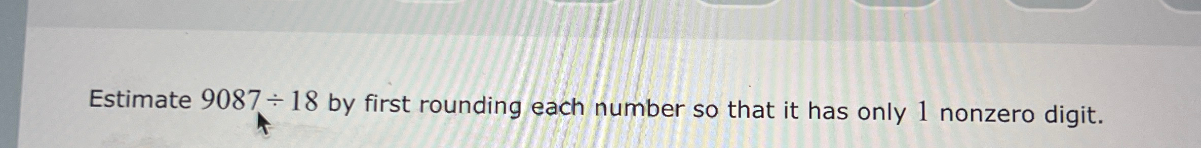 Solved Estimate 9087÷18 ﻿by first rounding each number so | Chegg.com