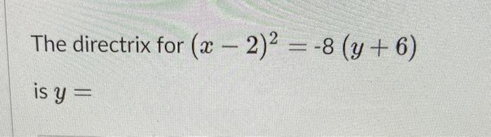 Solved The directrix for (x−2)2=−8(y+6) is y= | Chegg.com