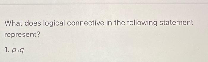 Solved What does logical connective in the following | Chegg.com