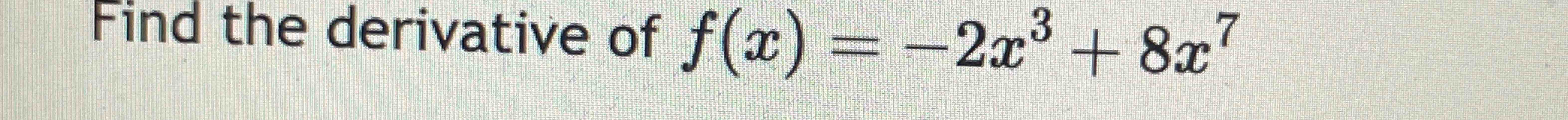 Solved Find the derivative of f(x)=-2x3+8x7 | Chegg.com