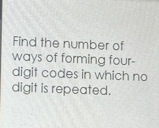 Solved Find the number of ways of forming fourdigit codes in | Chegg.com