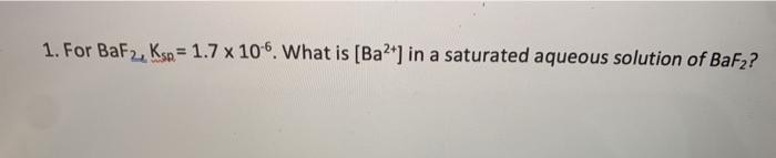 Solved 1. For BaF2, Ksp = 1.7 x 10-6. What is [Ba2+] in a | Chegg.com