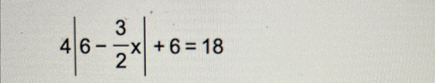 Solved 4|6-32x|+6=18 | Chegg.com