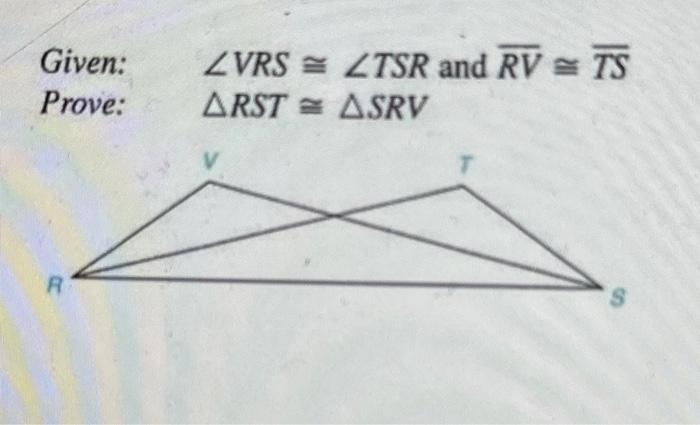Solved Given: ∠VRS≅∠TSR and RV≅TS Prove: RST≅ SRV | Chegg.com