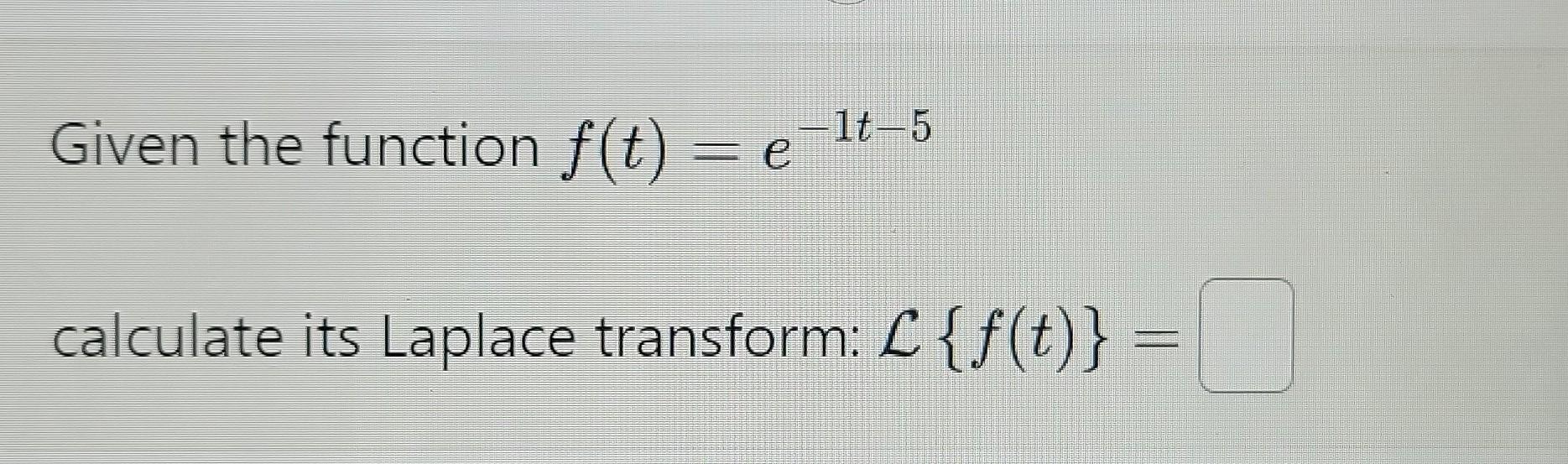 Solved Given the function f(t)=e−1t−5 calculate its Laplace | Chegg.com