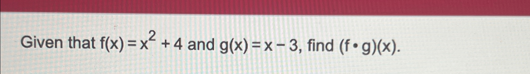 Solved Given that f(x)=x2+4 ﻿and g(x)=x-3, ﻿find (f*g)(x). | Chegg.com