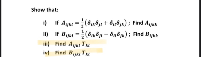 Solved Show that: iii) iv) Find Aijkl T kl Find Bijkl Tkz | Chegg.com