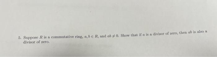 Solved 5. Suppose R is a commutative ring, a,b∈R, and ab =0. | Chegg.com