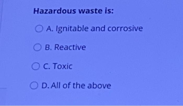 Solved Hazardous waste is: O A. Ignitable and corrosive OB. | Chegg.com
