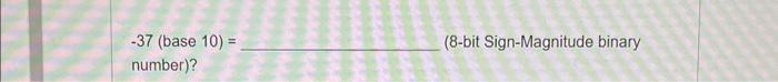 Solved −37( base 10)= (8-bit Sign-Magnitude binary number)? | Chegg.com