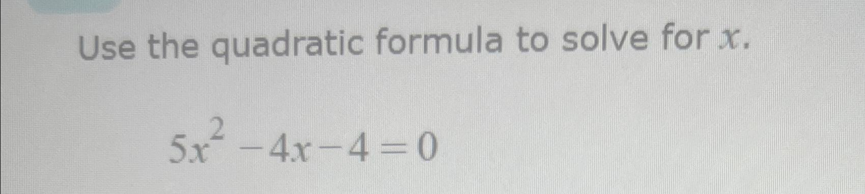 Solved Use the quadratic formula to solve for x.5x2-4x-4=0 | Chegg.com