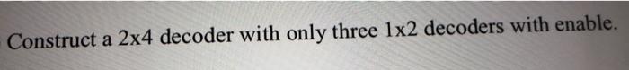 Solved Construct a 2x4 decoder with only three 1x2 decoders | Chegg.com