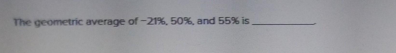 Solved The geometric average of −21%,50%, and 55% isThe | Chegg.com