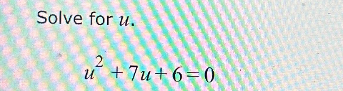 Solved Solve for uu2+7u+6=0 | Chegg.com