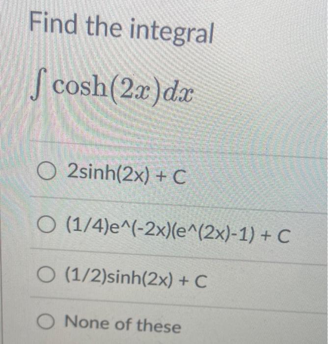 Solved Find the integral ∫cosh(2x)dx 2sinh(2x)+c | Chegg.com