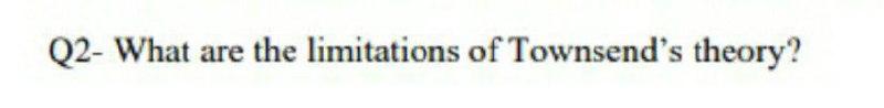 Solved Q2- What are the limitations of Townsend's theory? | Chegg.com