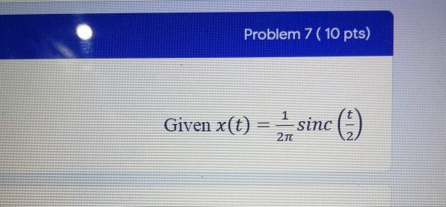 Solved Problem 7 ( 10 pts) Given x(t) = sinc sinc 2T dua | Chegg.com