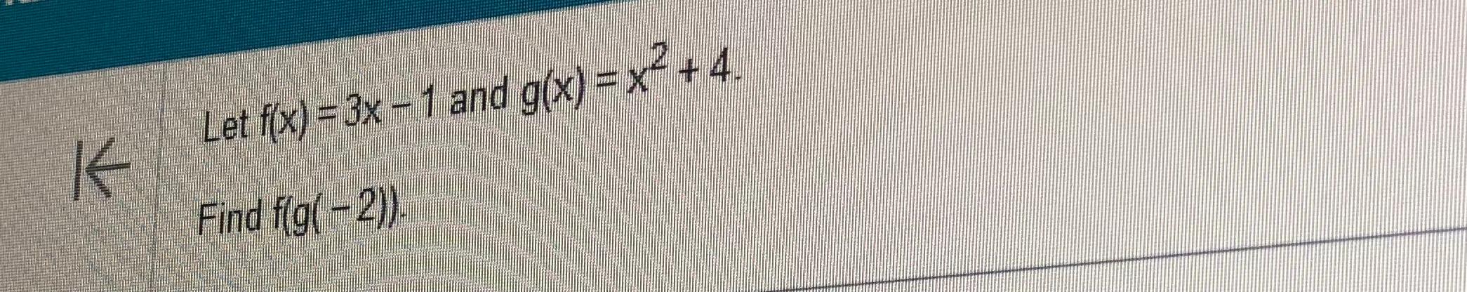 Solved Let f(x)=3x-1 ﻿and g(x)=x2+4 ﻿Find f(g(-2)). | Chegg.com