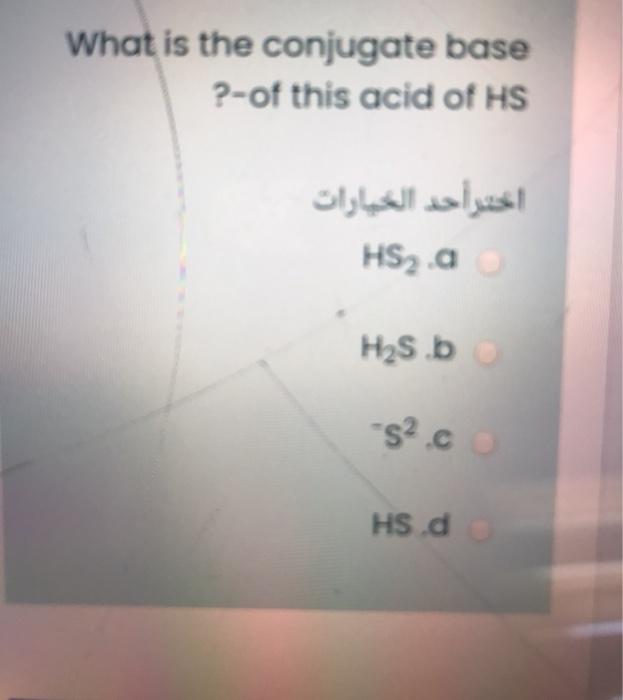 Solved What is the conjugate base ?-of this acid of HS اختر | Chegg.com