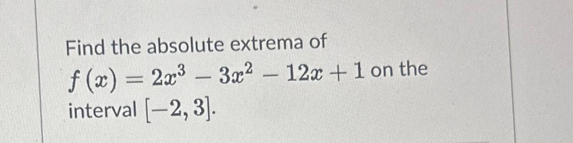 Solved Find the absolute extrema of f(x)=2x3-3x2-12x+1 ﻿on | Chegg.com