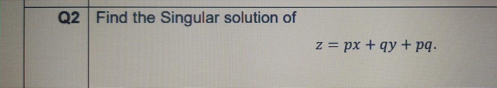Solved Q2 Find the Singular solution of z = px + qy + pq. | Chegg.com