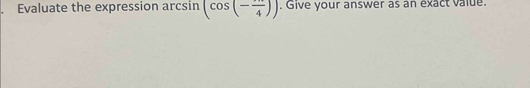Solved Evaluate the expression arcsin(cos(-π4)). ﻿Give your | Chegg.com