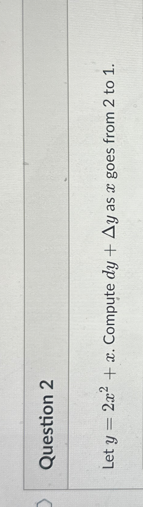 Solved Question 2Let y=2x2+x. Compute dy+Δy as x goes | Chegg.com Solved Question 2Let y=2x2+x. Compute dy+Δy as x goes | Chegg.com