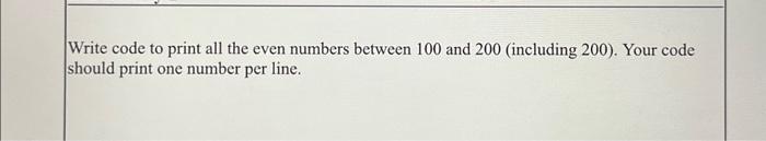 Write code to print all the even numbers between 100 | Chegg.com