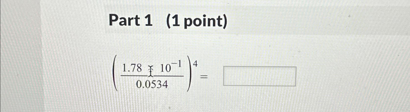 Solved Part 1 (1 ﻿point)(1.78×10-10.0534)4= | Chegg.com