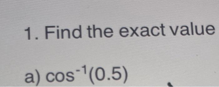 Solved 1. Find the exact value a) cos−1(0.5) | Chegg.com