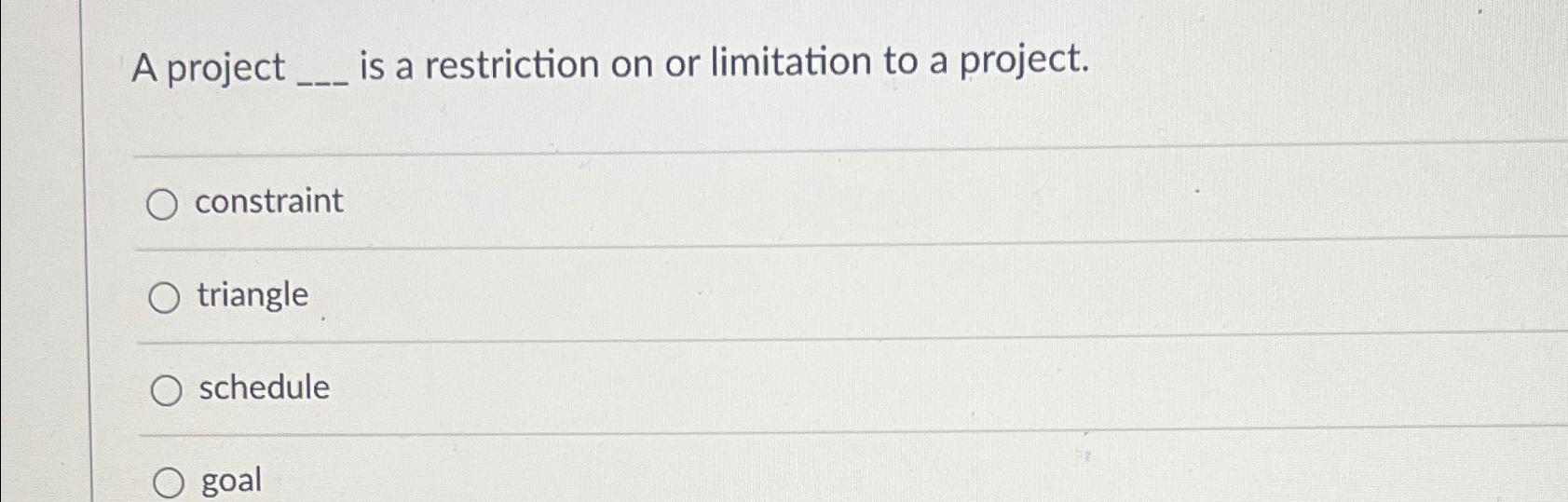 Solved A project is a restriction on or limitation to a | Chegg.com