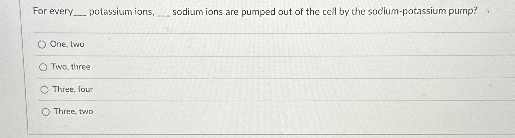 Solved For every potassium ions, sodium ions are pumped out | Chegg.com