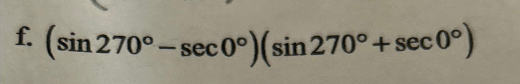 Solved f. (sin270°-sec0°)(sin270°+sec0°) | Chegg.com