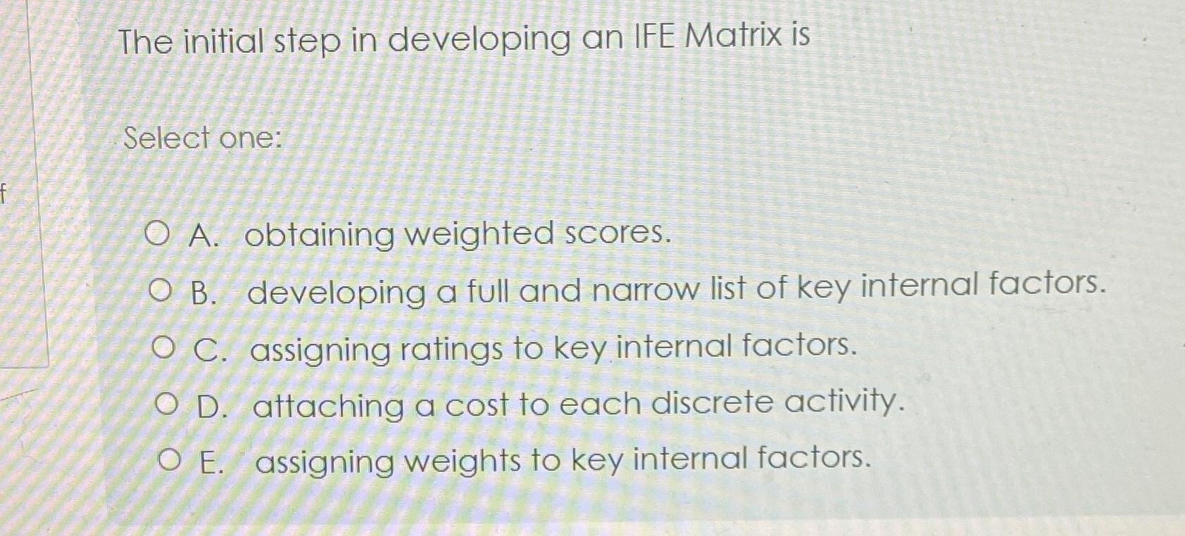 Solved The initial step in developing an IFE Matrix isSelect | Chegg.com