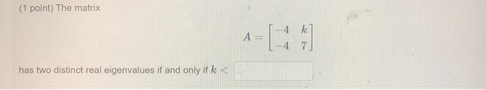 Solved (1 point) The matrix A=[−4−4k7] has two distinct real | Chegg.com