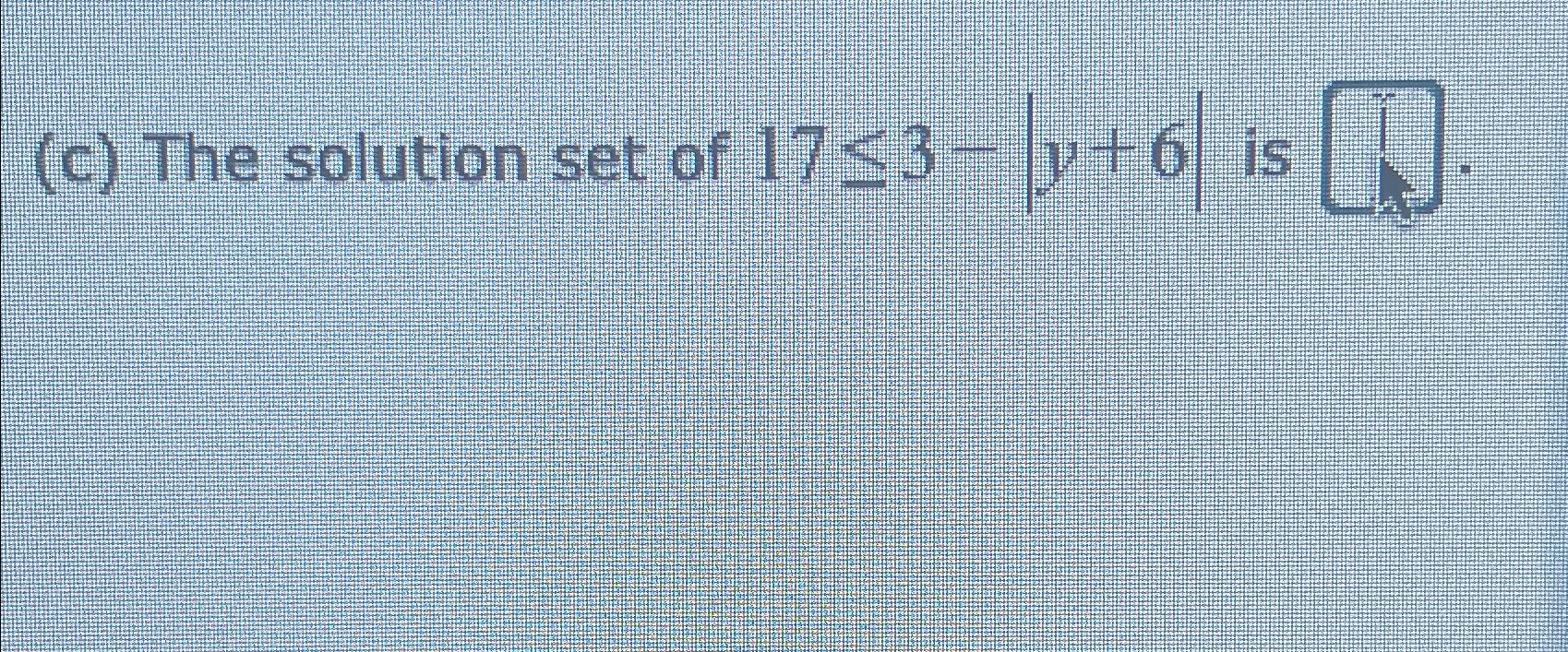 Solved (c) ﻿The solution set of 17≤3-|y+6| ﻿is | Chegg.com