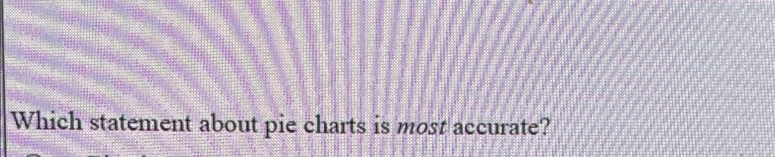 Solved Which statement about pie charts is most accurate? | Chegg.com