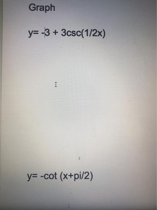 Solved Graph y=-3 + 3csc(1/2x) I y= -cot (x+pi/2) | Chegg.com