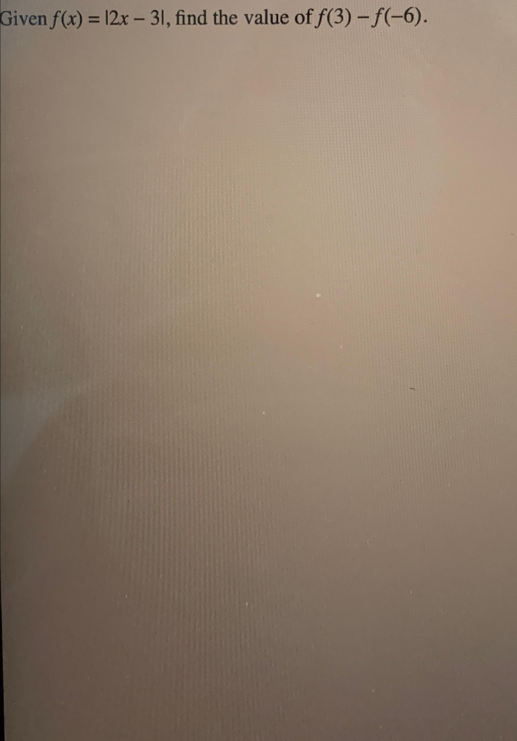 Solved Given f(x)=|2x-3|, ﻿find the value of f(3)-f(-6) | Chegg.com