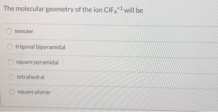 Solved The molecular geometry of the ion CIF4+1 will be | Chegg.com