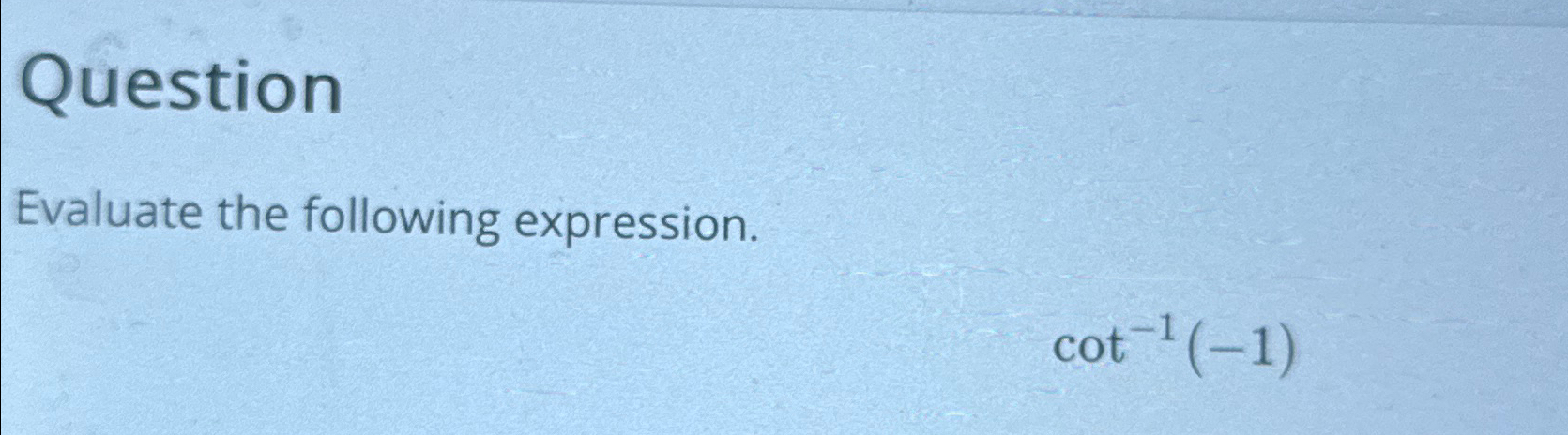 Solved QuestionEvaluate the following expression.cot-1(-1) | Chegg.com