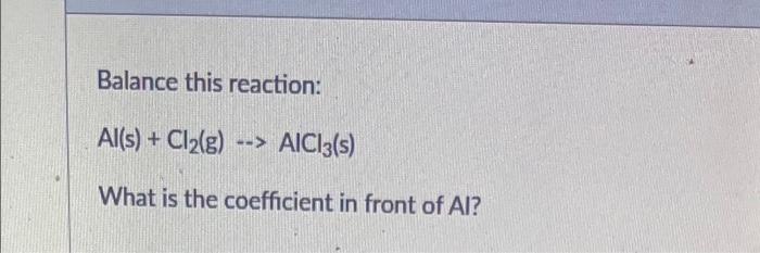 Solved Balance this reaction: Al(s) + Cl2(g) --> AlCl3(s) | Chegg.com
