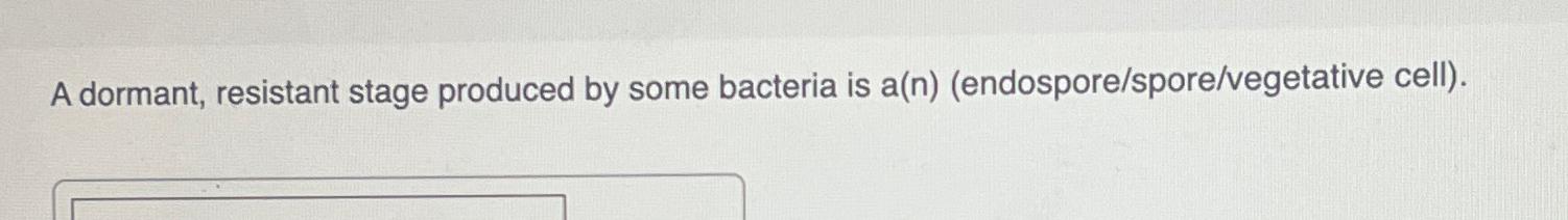 Solved A dormant, resistant stage produced by some bacteria | Chegg.com
