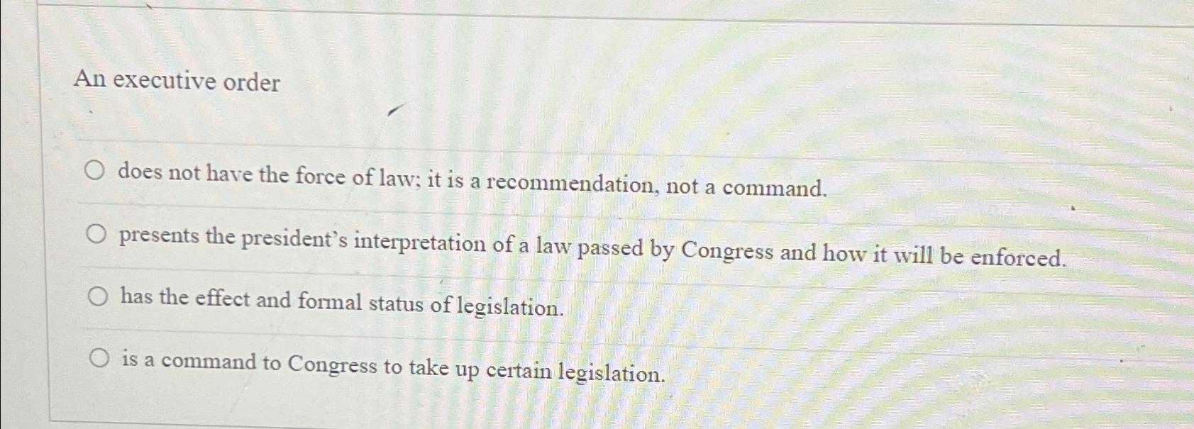 Solved An executive orderdoes not have the force of law; it | Chegg.com