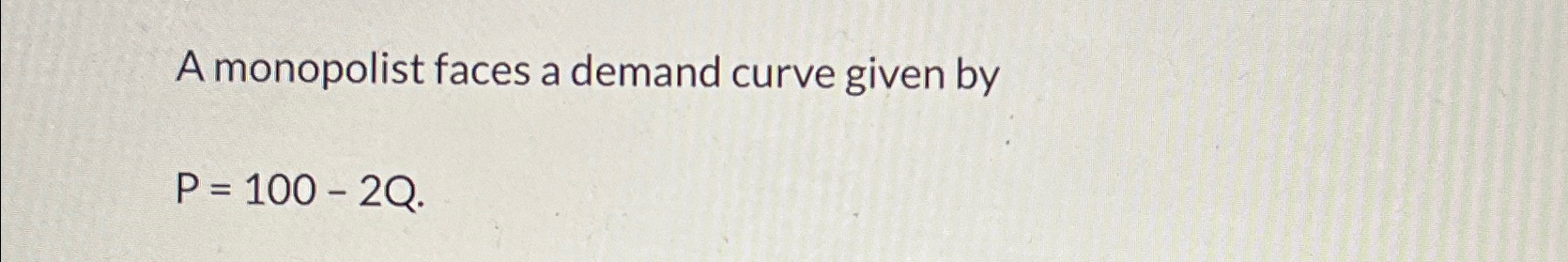 Solved A monopolist faces a demand curve given byP=100-2Q. | Chegg.com