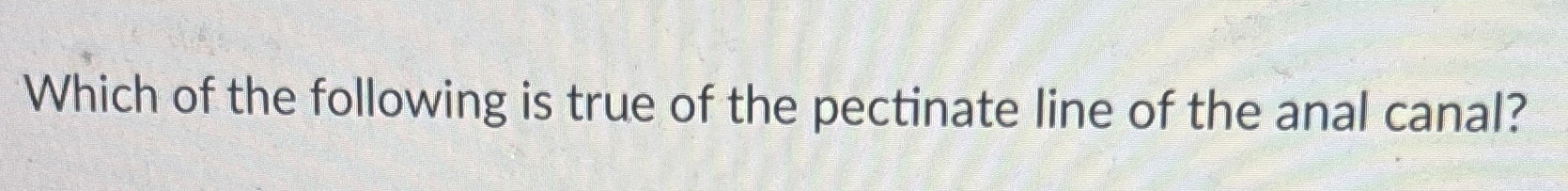Which of the following is true of the pectinate line | Chegg.com