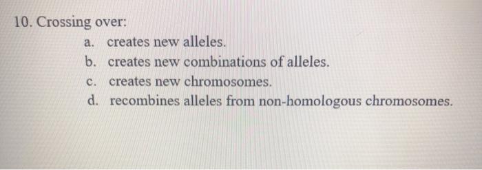 Solved 10. Crossing over: a. creates new alleles. b. creates | Chegg.com