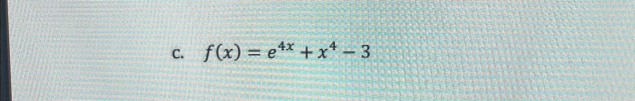 Solved Find the derivative of f(x)=e4x+x4-3 | Chegg.com