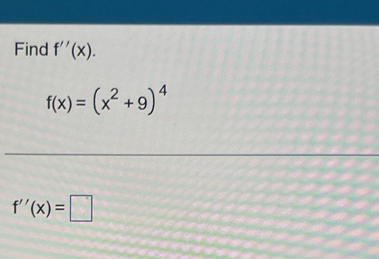 Solved Find f''(x).f(x)=(x2+9)4f''(x)= | Chegg.com