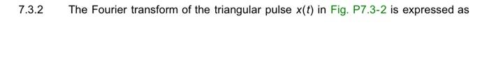 7.3.2 The Fourier transform of the triangular pulse | Chegg.com